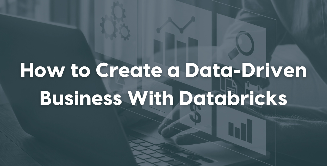 How to Create a Data-Driven Business With Databricks